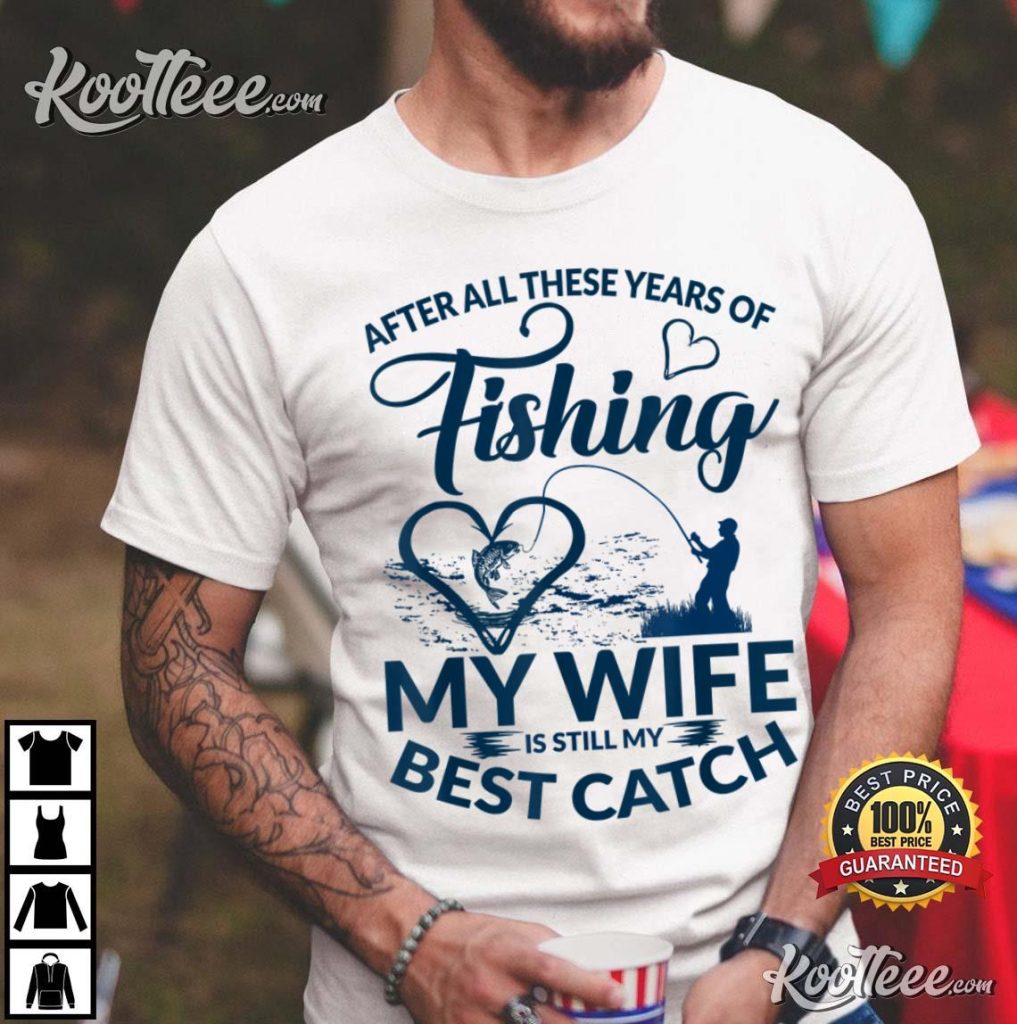 After All These Years Of Fishing My Wife Still My Best Catcher T-Shirt